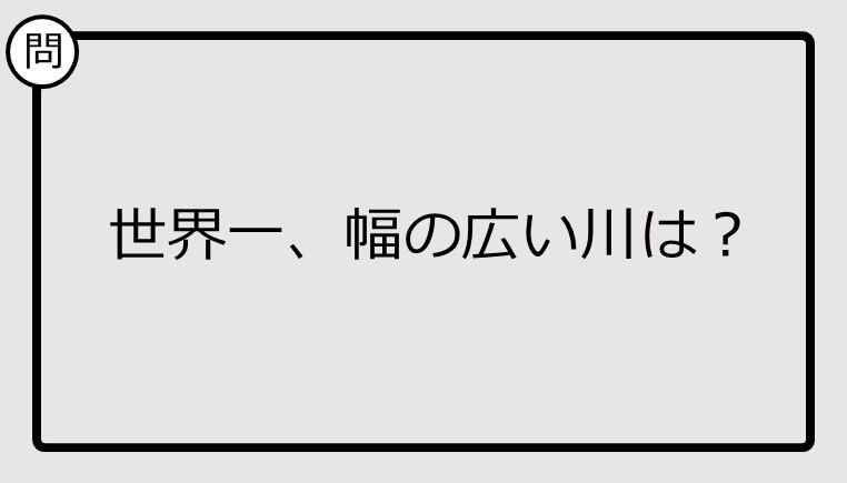 【クイズ】世界一、幅の広い川は？: J-CAST ニュース【全文表示】