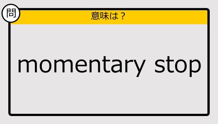 【この英単語の意味は？】momentary stop: J-CAST ニュース【全文表示】