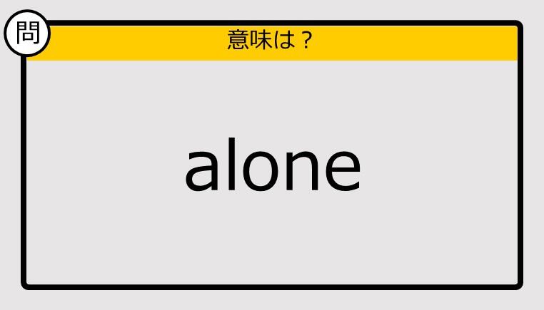 【大人の英語テスト】alone《この単語の意味は？》: J-CAST ニュース【全文表示】