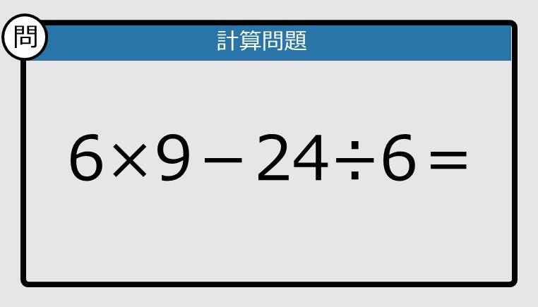 【解けなかったら恥ずかしい？】6×9－24÷6は？《計算クイズ》: J-CAST ニュース【全文表示】