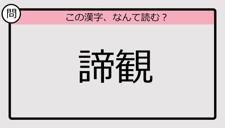 (2/2)【いきなり漢字テスト】「諦観」ってなんて読む？《難読漢字クイズ》: J-CAST ニュース